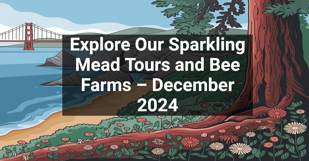 Explore Our Sparkling Mead Tours and Bee Farms – December 2024 – Marin ...