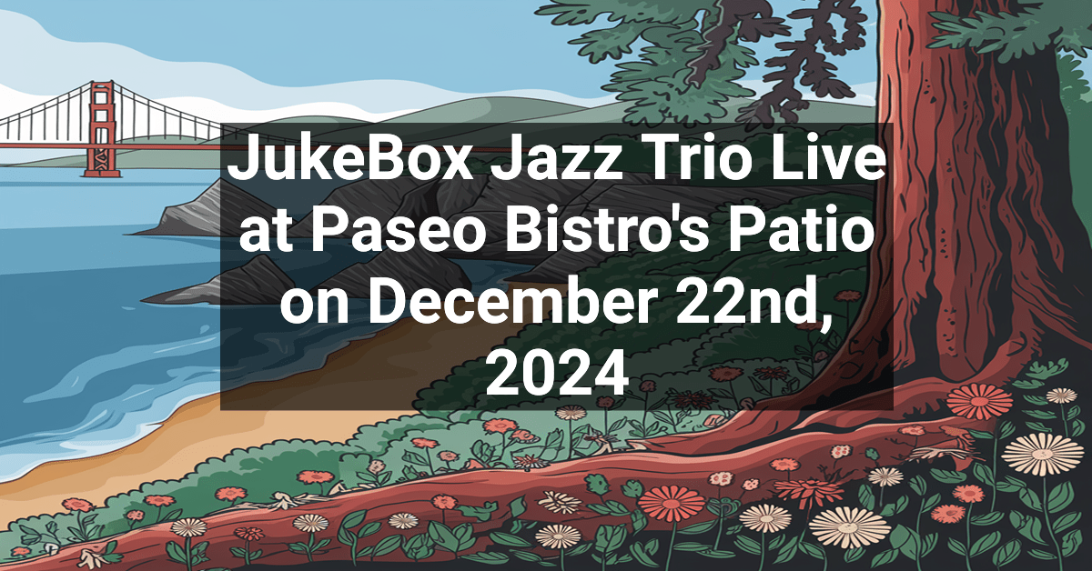 JukeBox Jazz Trio Live at Paseo Bistro’s Patio on December 22nd, 2024 – Marin County Visitor